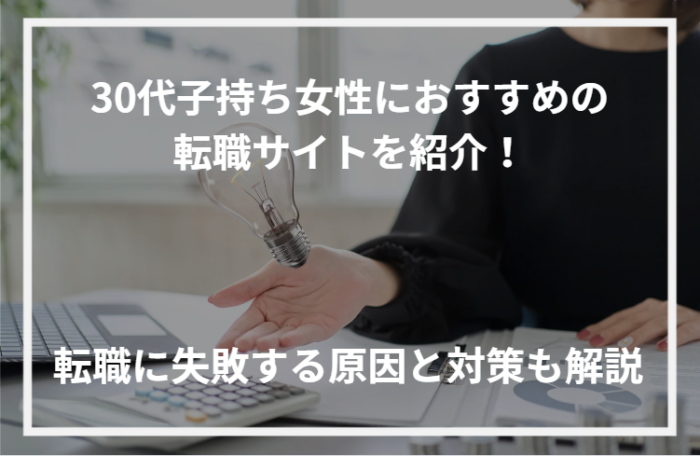 30代子持ち女性におすすめの転職サイトを紹介!転職に失敗する原因と対策も解説